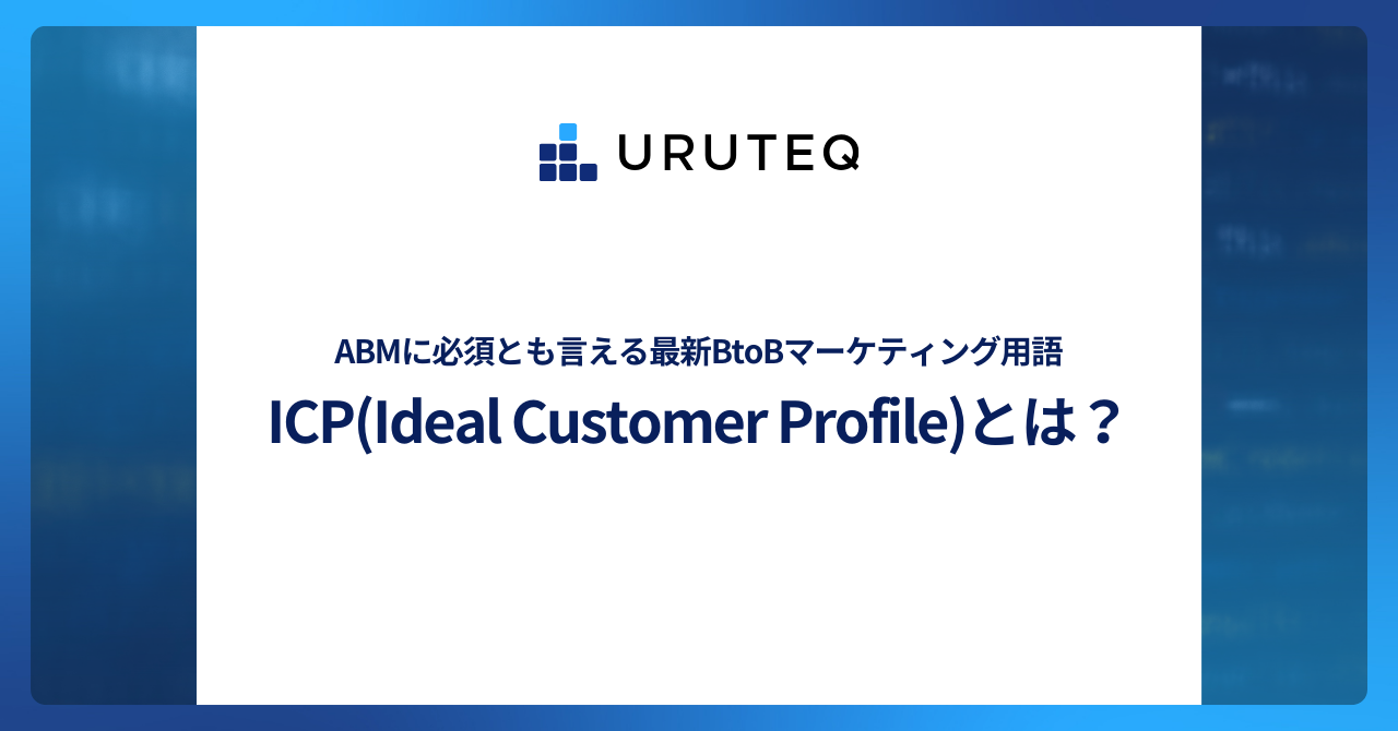 BtoBマーケティングにおけるICP(理想的な顧客プロフィール)とは | URUTEQ