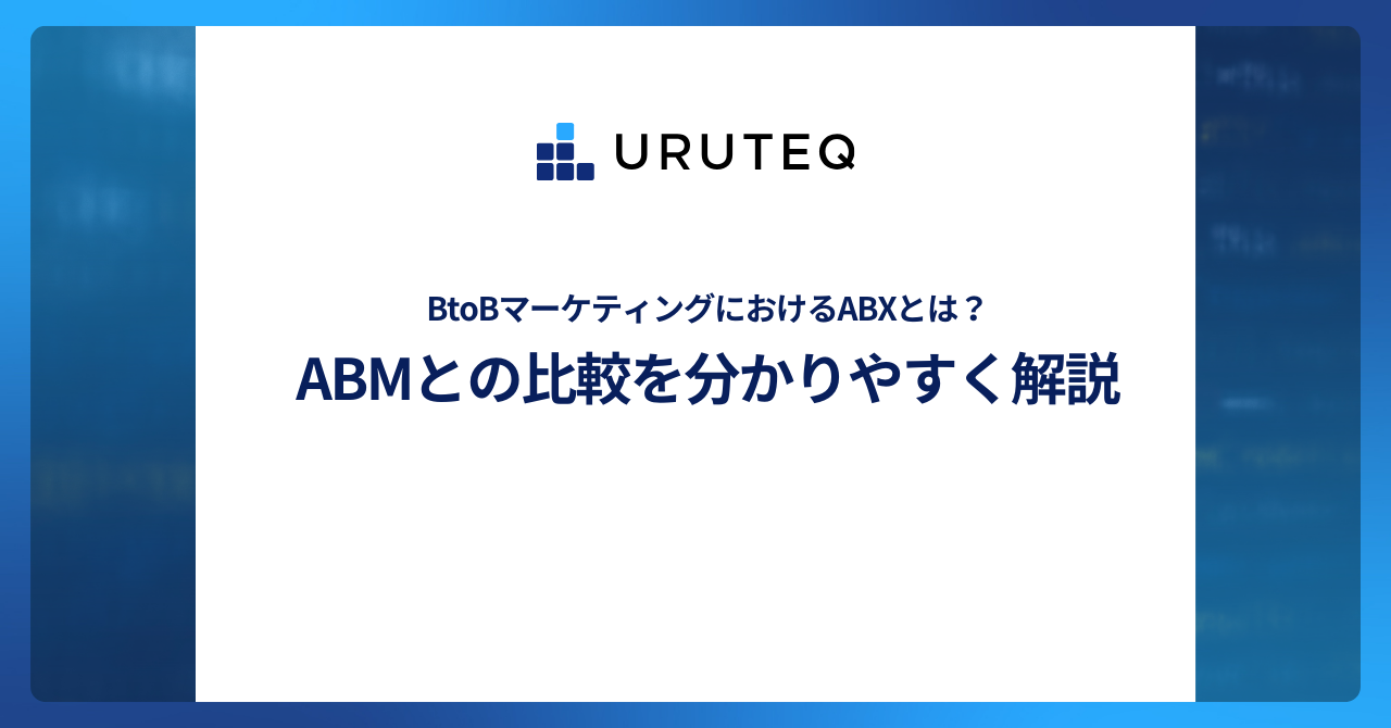 BtoBマーケティングにおけるABXとは？ABMとの比較を分かりやすく解説 | URUTEQ