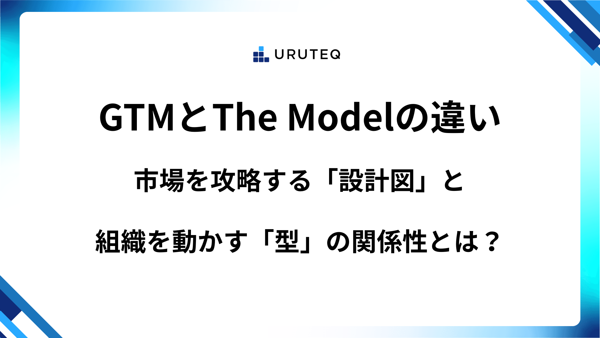 GTMとThe Modelの違い──市場を攻略する「設計図」と組織を動かす「型」の関係性とは？ | URUTEQ